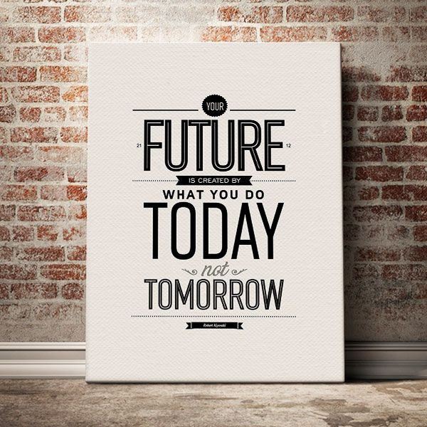 Your future is created by what you do today not tomorrow